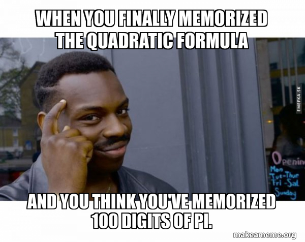 When you finally memorized the quadratic formula and you think you've ...