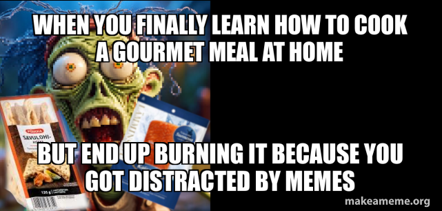 When you finally learn how to cook a gourmet meal at home but end up ...