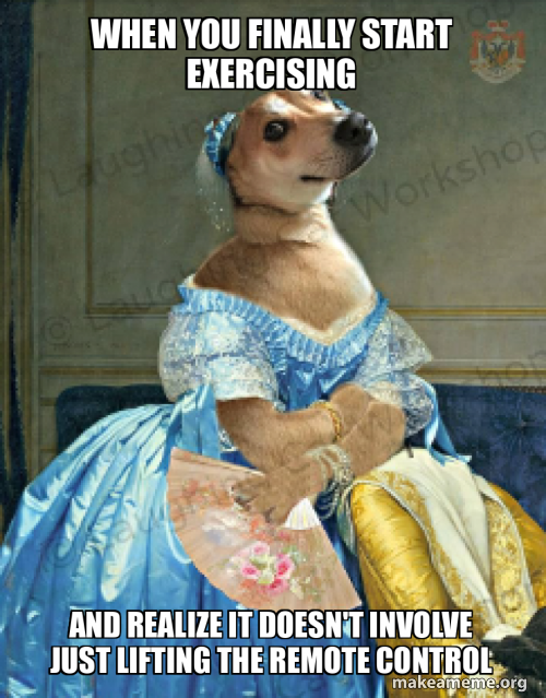 When you finally start exercising And realize it doesn't involve just ...