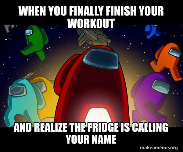 When you finally finish your workout And realize the fridge is calling ...