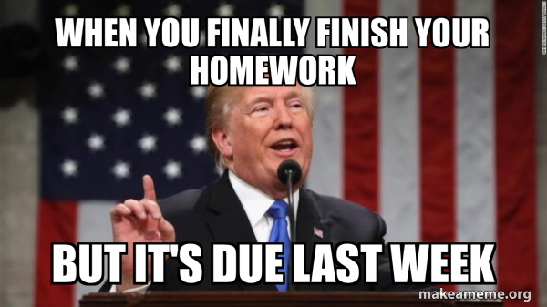 When you finally finish your homework But it's due last week - Donald ...