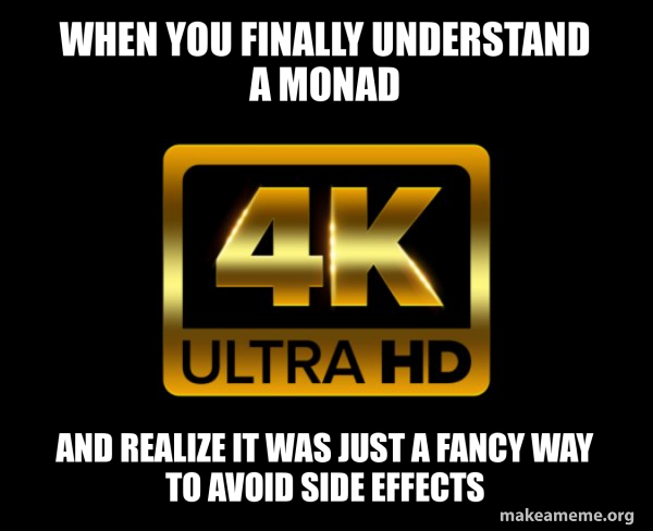When you finally understand a Monad And realize it was just a fancy way ...