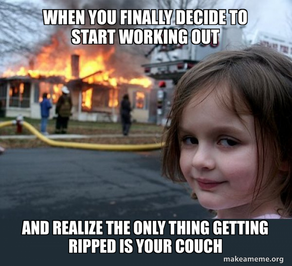 When you finally decide to start working out And realize the only thing ...
