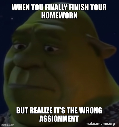 When you finally finish your homework But realize it's the wrong ...