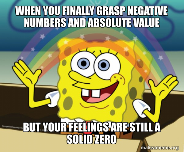 When you finally grasp negative numbers and absolute value But your ...