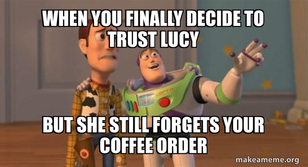 When you finally decide to trust Lucy But she still forgets your coffee ...