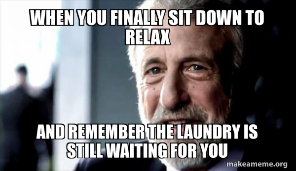 When you finally sit down to relax And remember the laundry is still ...