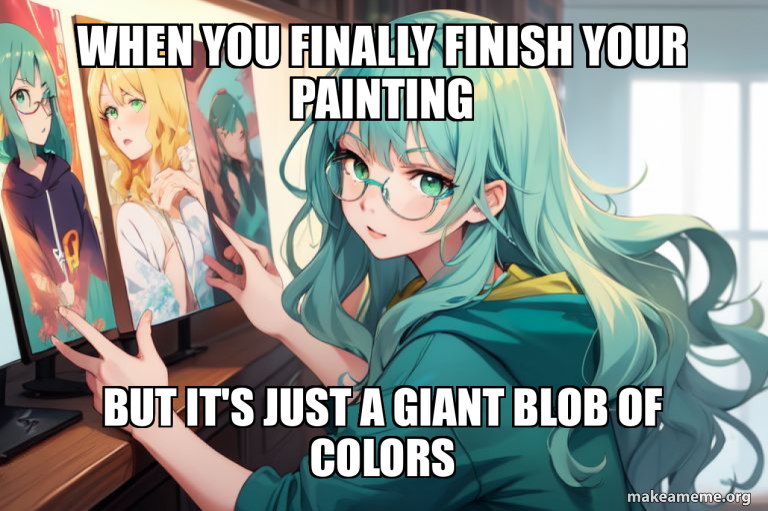 When you finally finish your painting But it's just a giant blob of ...