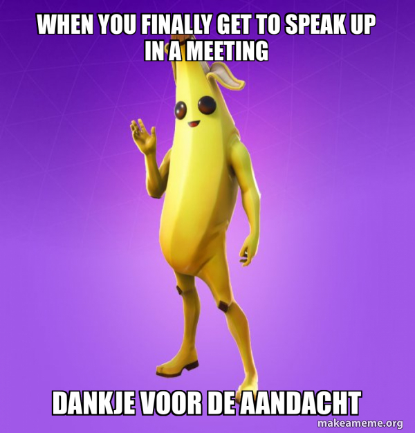 When you finally get to speak up in a meeting Dankje voor de aandacht ...