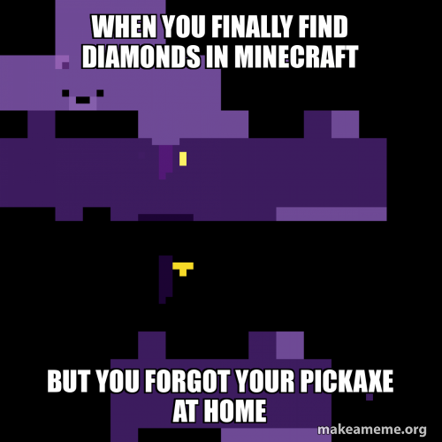 When you finally find diamonds in Minecraft But you forgot your pickaxe ...