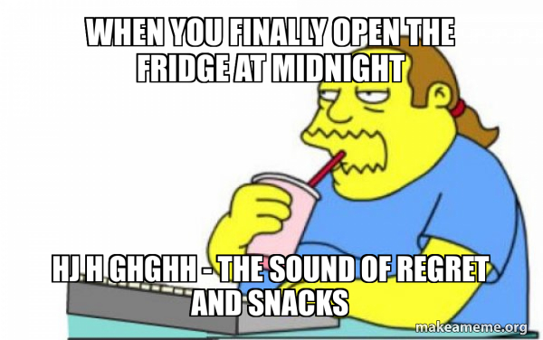 When you finally open the fridge at midnight HJ H GHGHH - The sound of ...