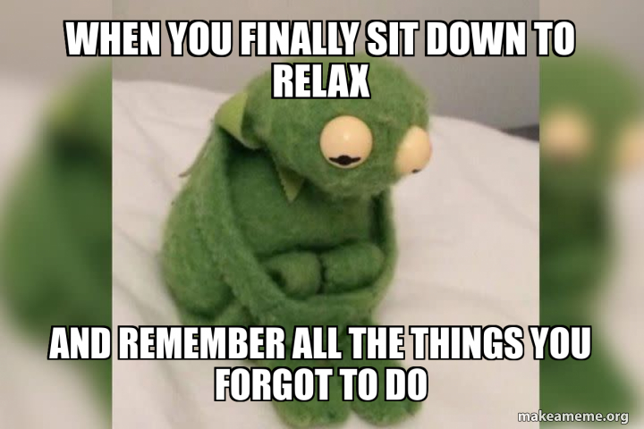 When you finally sit down to relax And remember all the things you ...