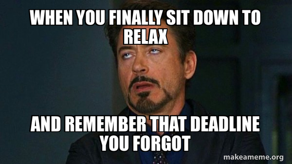 When you finally sit down to relax And remember that deadline you ...