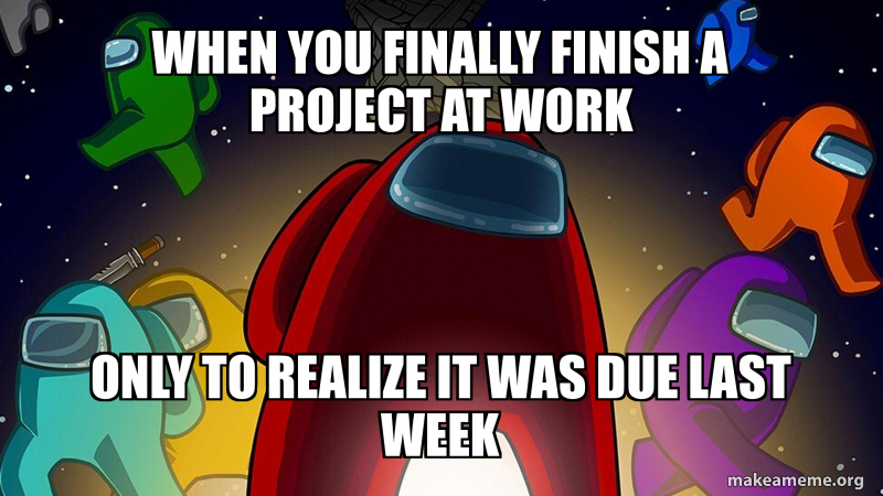 When you finally finish a project at work Only to realize it was due ...