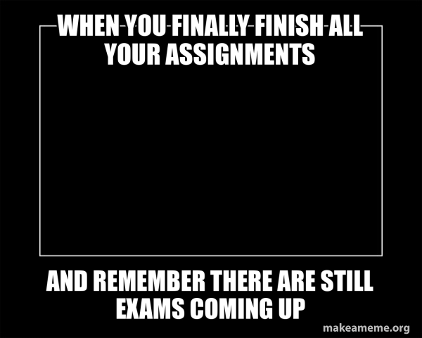 When you finally finish all your assignments And remember there are ...