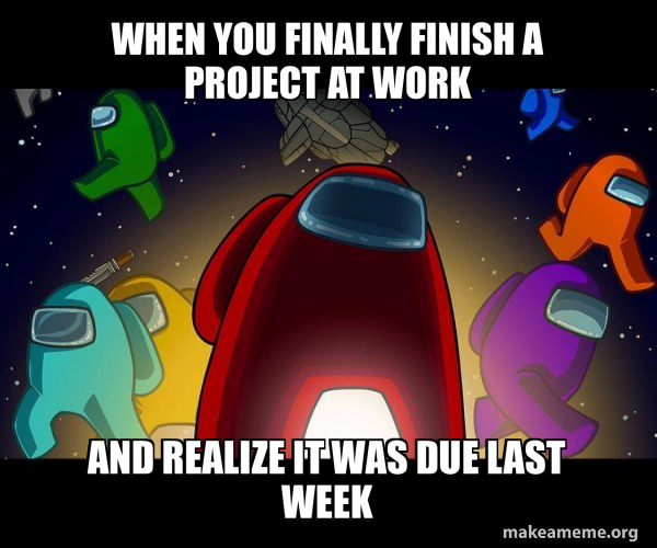 When you finally finish a project at work And realize it was due last ...