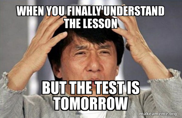 When you finally understand the lesson But the test is tomorrow ...