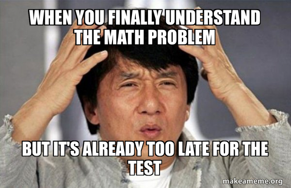 When you finally understand the math problem But it's already too late ...