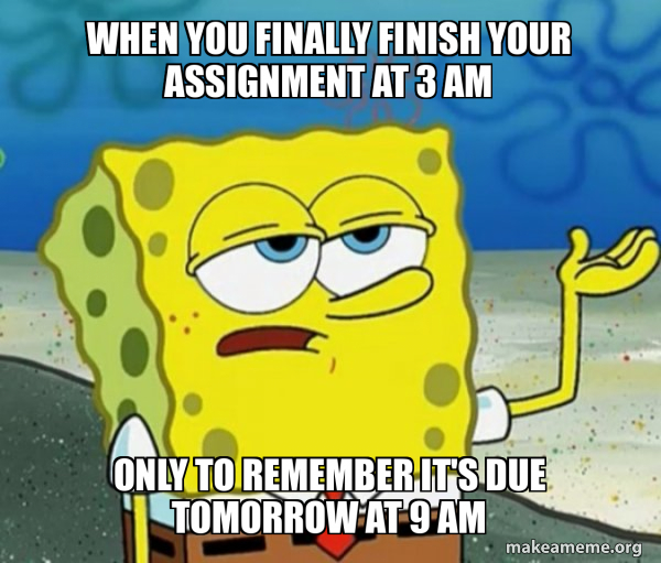 When you finally finish your assignment at 3 AM Only to remember it's ...