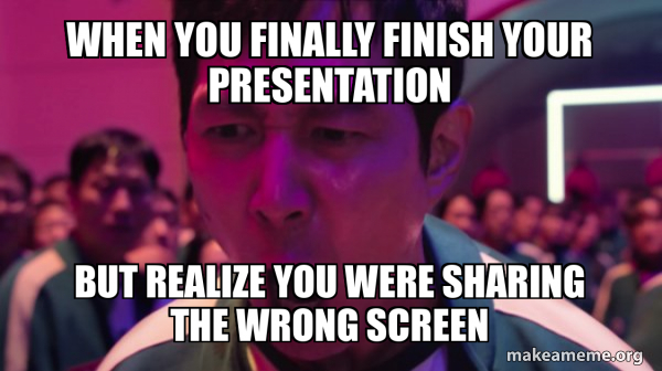 When you finally finish your presentation But realize you were sharing ...
