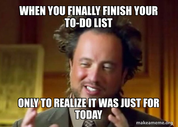 When you finally finish your to-do list Only to realize it was just for ...