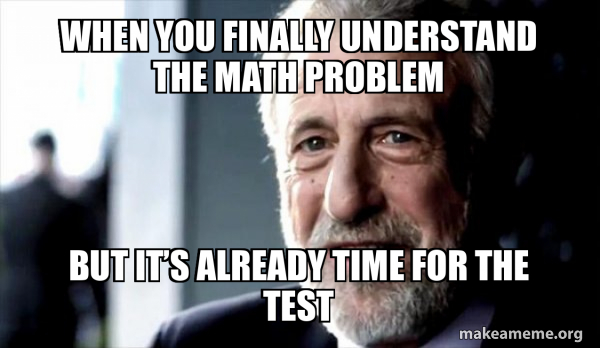 When you finally understand the math problem But it’s already time for ...
