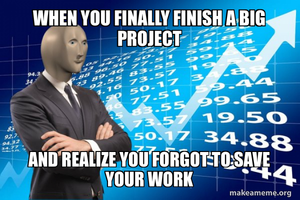 When you finally finish a big project And realize you forgot to save ...