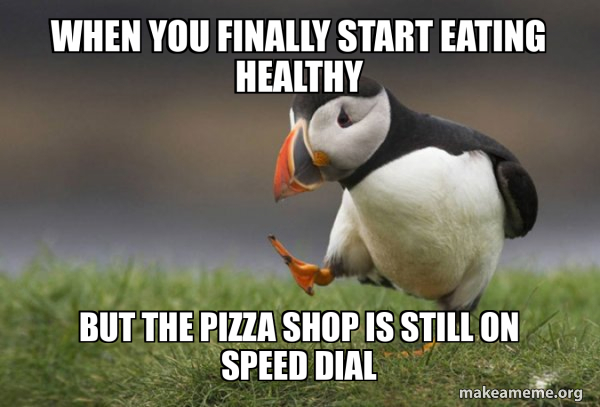 When you finally start eating healthy But the pizza shop is still on ...