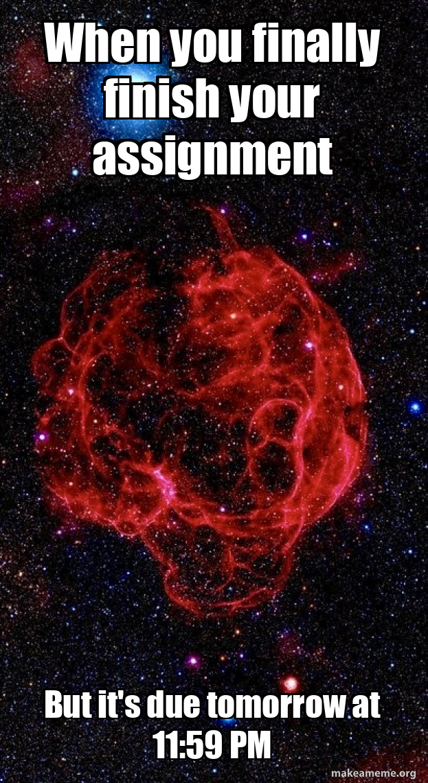 When you finally finish your assignment But it's due tomorrow at 11:59 ...