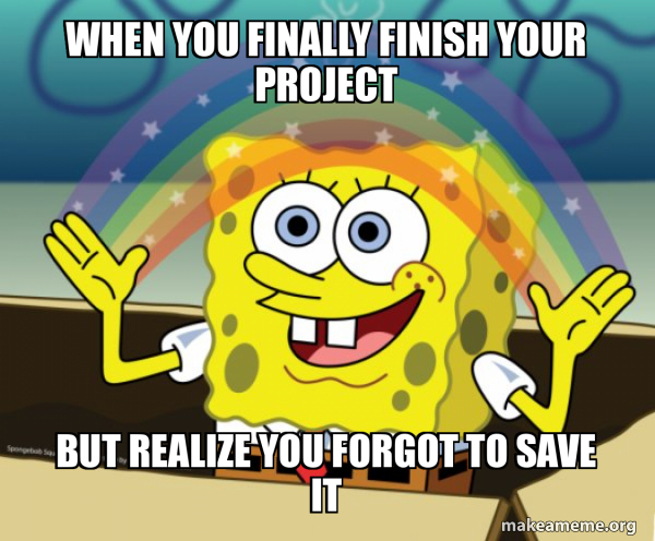 When you finally finish your project But realize you forgot to save it ...