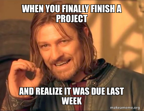 When you finally finish a project And realize it was due last week ...