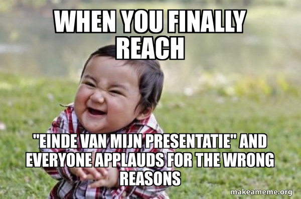 When you finally reach "Einde van mijn presentatie" and everyone ...
