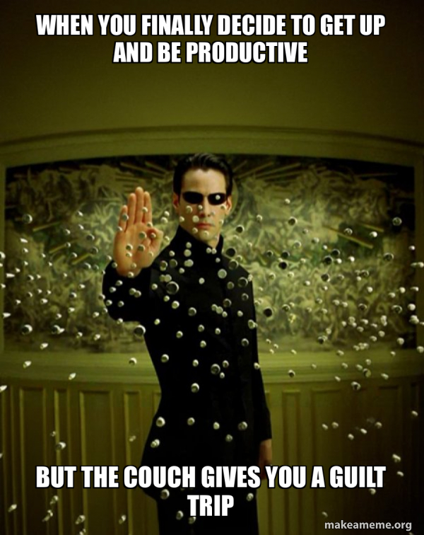 When you finally decide to get up and be productive But the couch gives ...
