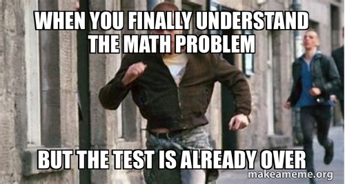 When you finally understand the math problem But the test is already ...