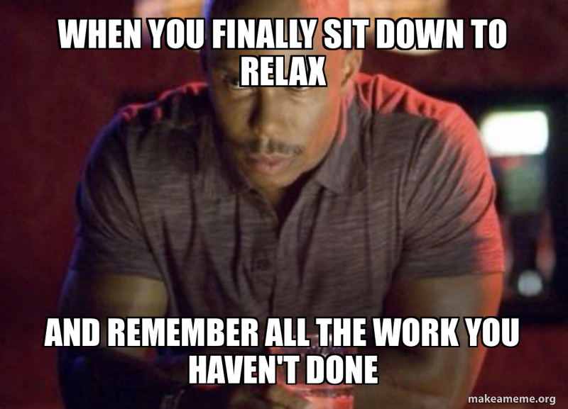 When you finally sit down to relax And remember all the work you haven ...