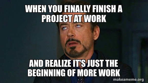 When you finally finish a project at work And realize it's just the ...