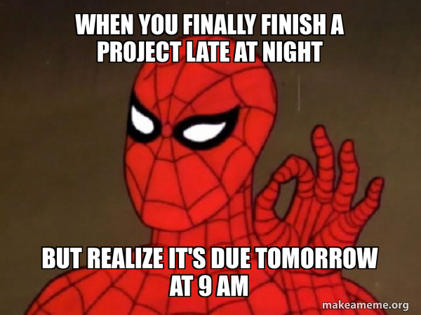 When you finally finish a project late at night But realize it's due ...
