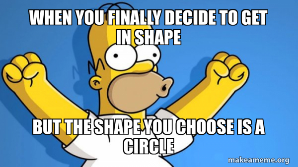 When you finally decide to get in shape But the shape you choose is a ...