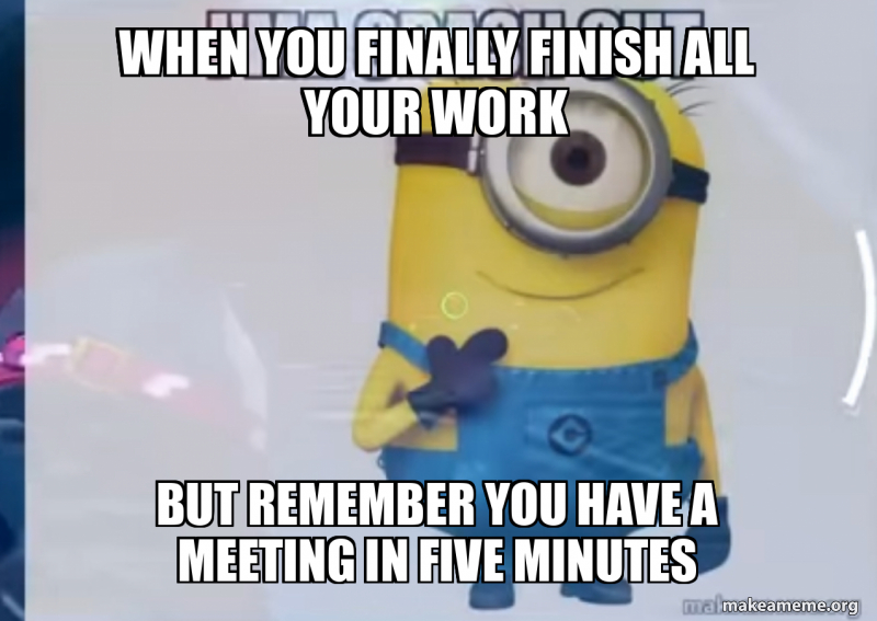 When you finally finish all your work But remember you have a meeting ...