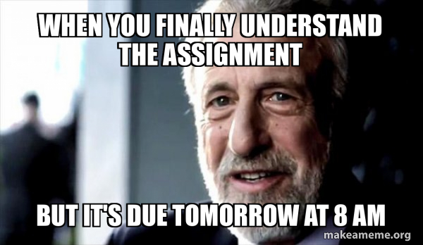 When you finally understand the assignment But it's due tomorrow at 8 ...