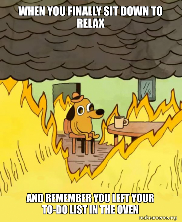 When you finally sit down to relax And remember you left your to-do ...