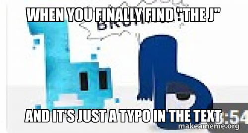 When you finally find "the j" And it's just a typo in the text - the j ...