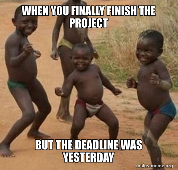 When you finally finish the project But the deadline was yesterday ...
