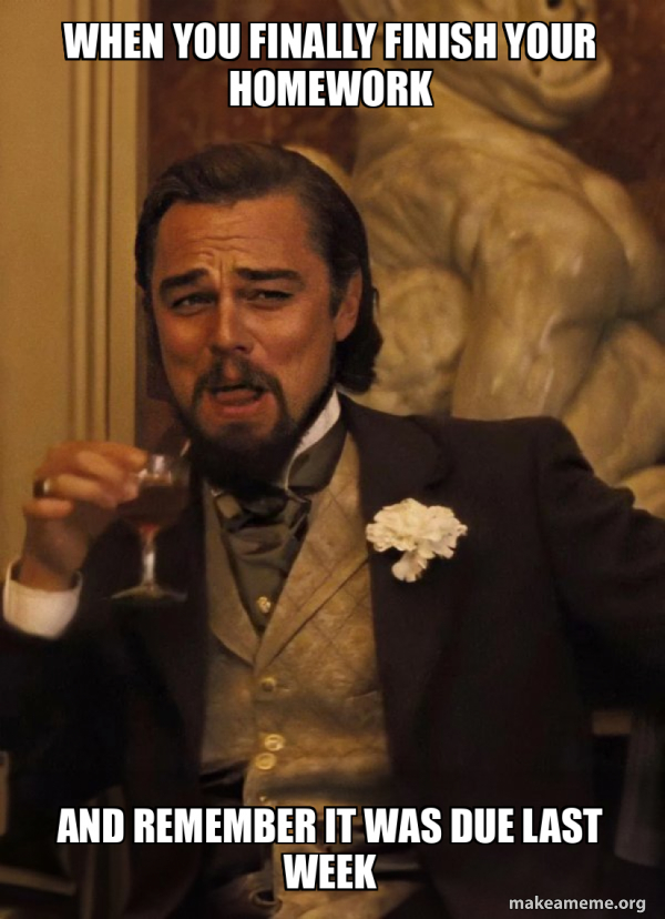 When you finally finish your homework And remember it was due last week ...