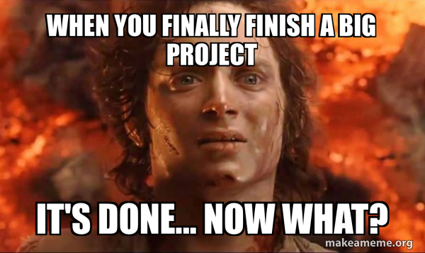 When you finally finish a big project It's done... now what? - Frodo it ...