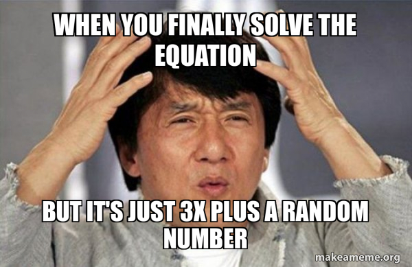 When you finally solve the equation But it's just 3x plus a random ...
