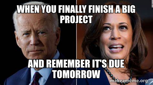 When you finally finish a big project And remember it's due tomorrow ...