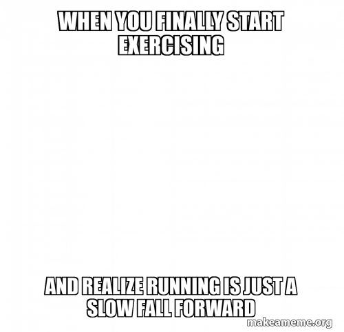 When you finally start exercising And realize running is just a slow ...