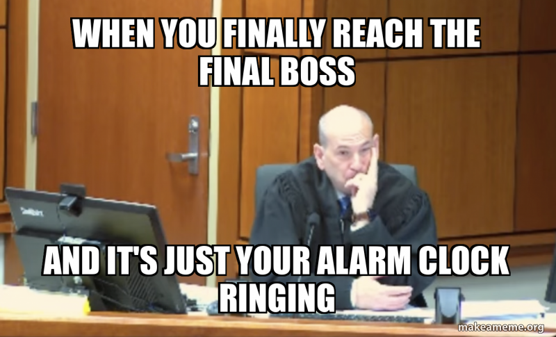 When you finally reach the final boss And it's just your alarm clock ...
