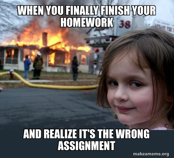 When you finally finish your homework And realize it's the wrong ...